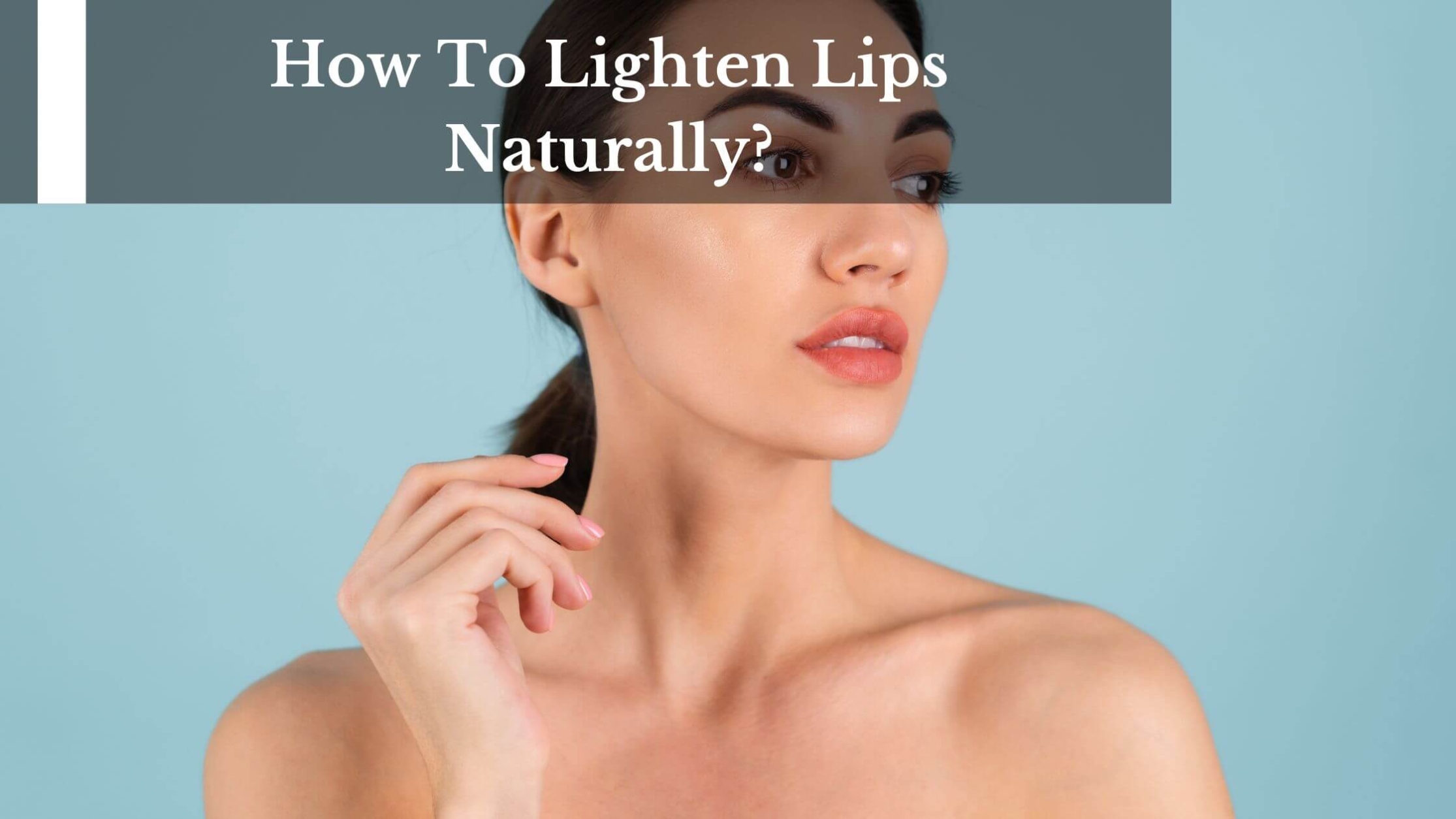 How To Lighten Your Lips Naturally?