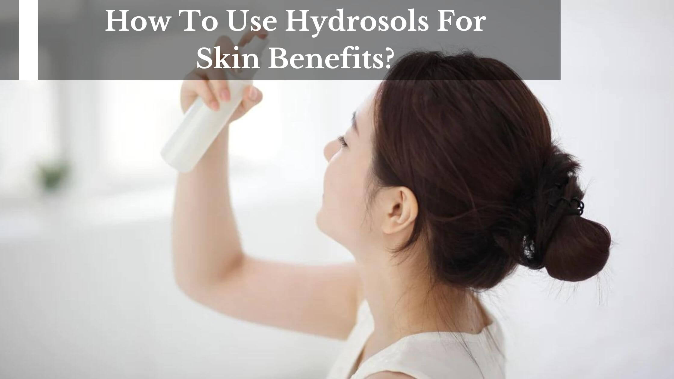 How To Use Hydrosols For Skin Benefits?