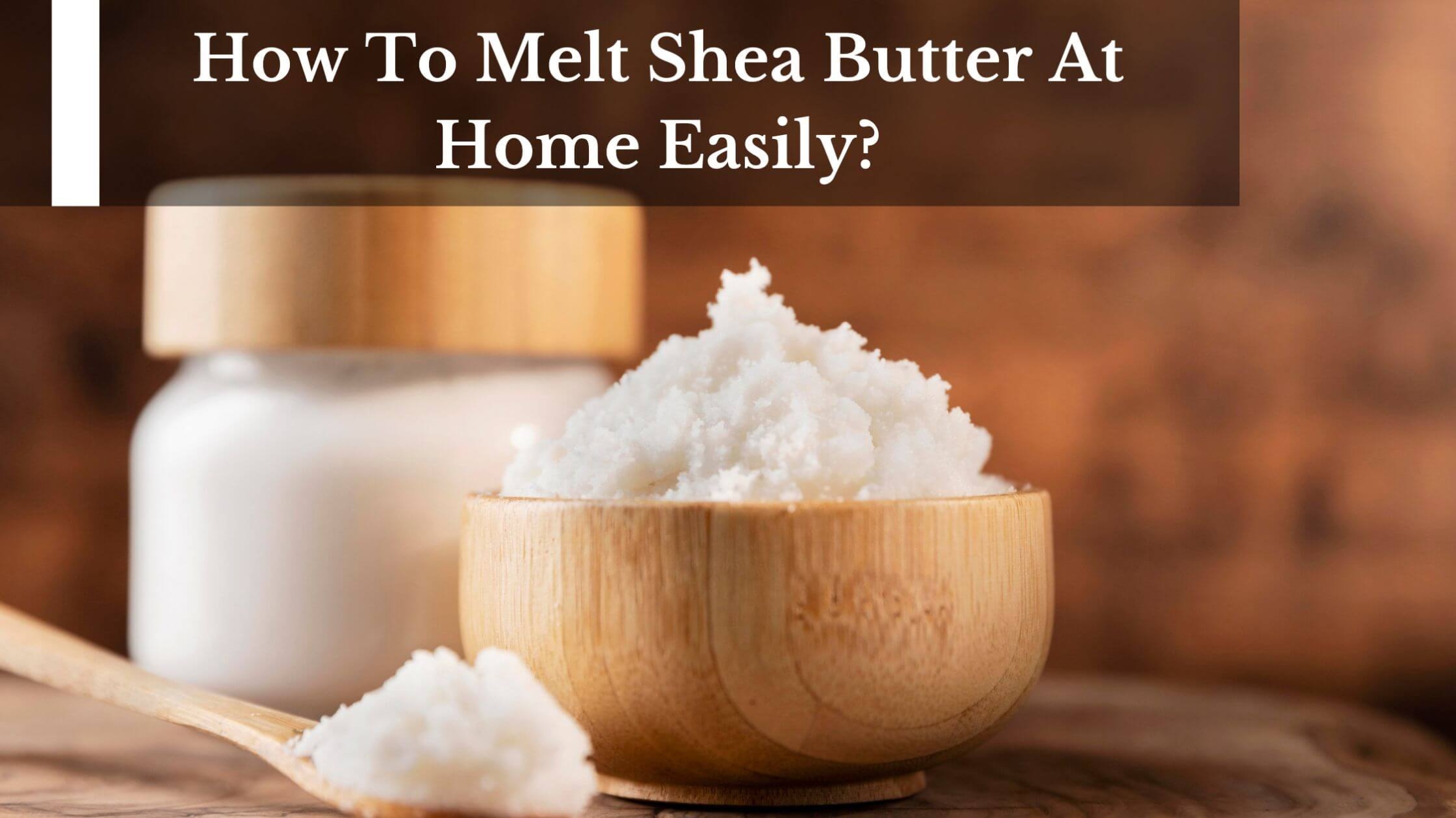 How To Melt Shea Butter At Home Easily?