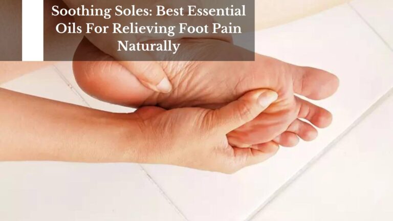 Soothing Soles: Best Essential Oils For Relieving Foot Pain Naturally