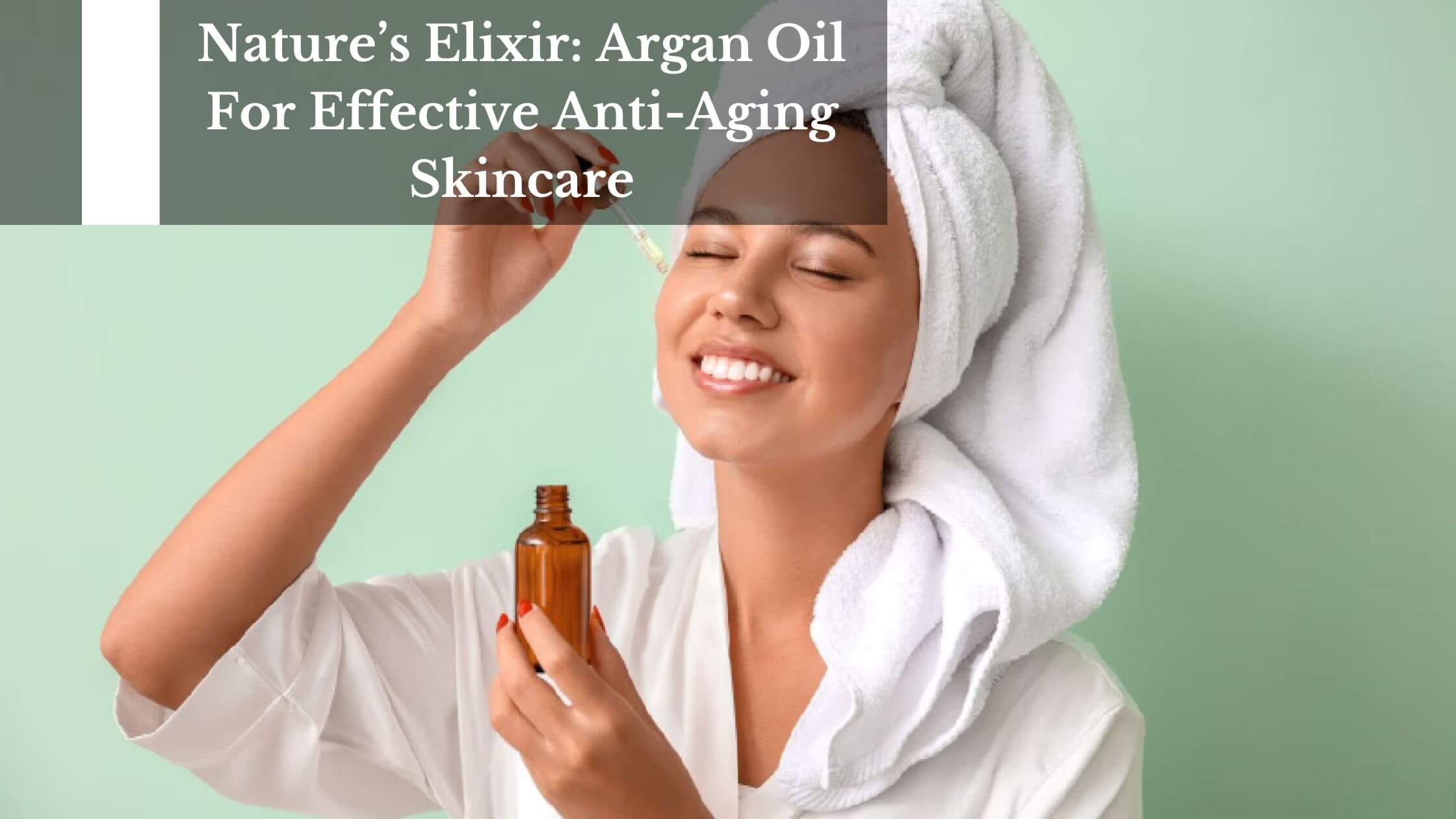 Nature's Elixir: Argan Oil For Effective Anti-Aging Skincare