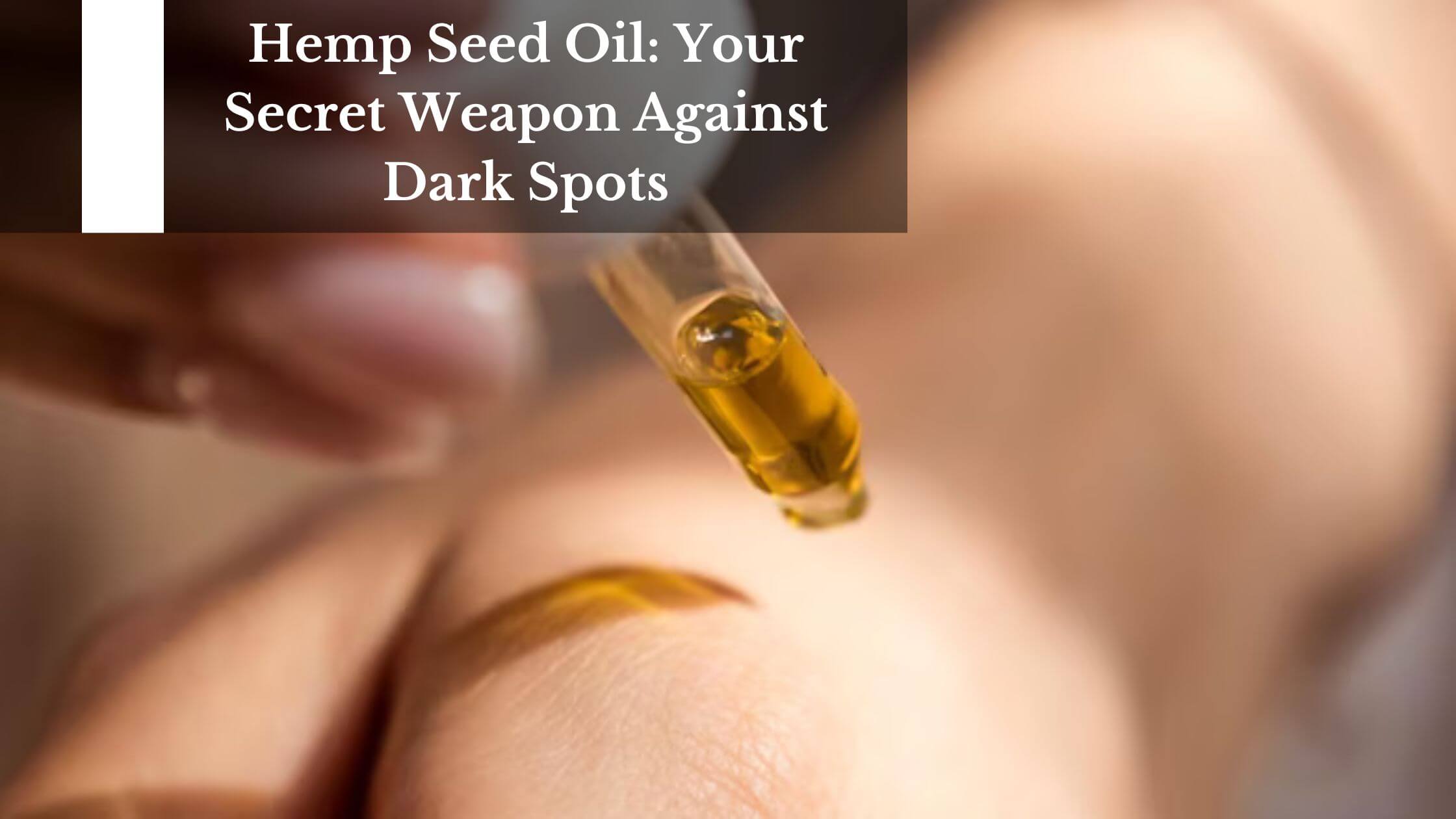 Hemp Seed Oil: Your Secret Weapon Against Dark Spots