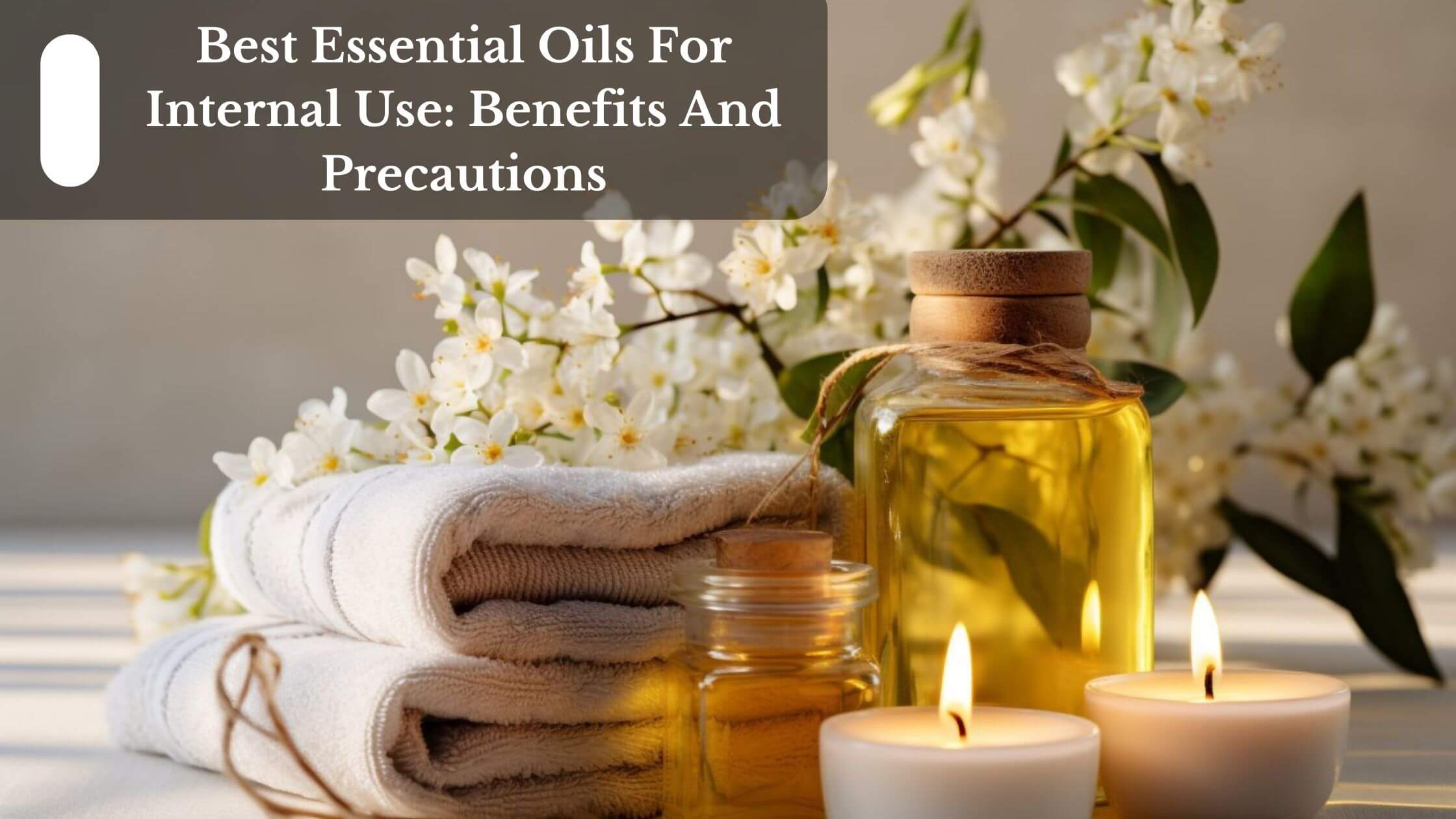 Best Essential Oils For Internal Use: Benefits And Precautions